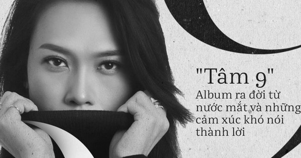 "Tâm 9" - Album ra đời từ nước mắt và những cảm xúc khó nói thành lời ...