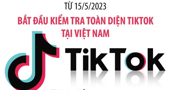 Từ 15/5/2023: Bắt đầu kiểm tra toàn diện TikTok tại Việt Nam